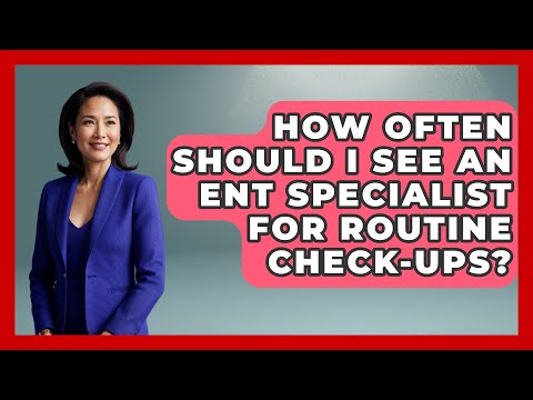 How Often Should I See an ENT Specialist for Routine Check-Ups? - Ear Nose Throat Expert