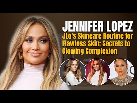 JLo's Skincare Routine for Flawless Skin: Secrets to Glowing Complexion