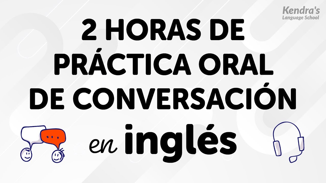 2 HORAS DE PRÁCTICA ORAL DE CONVERSACIÓN EN INGLÉS