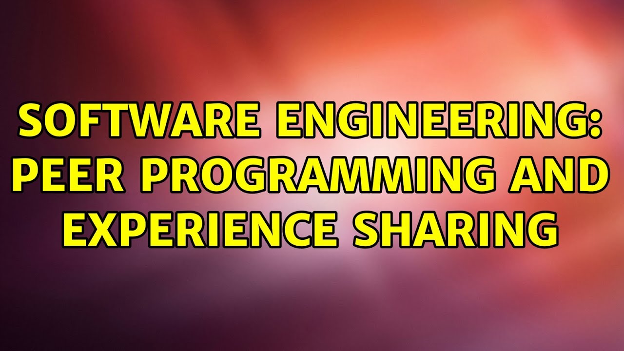 Software Engineering: Peer programming and experience sharing (2 Solutions!!)