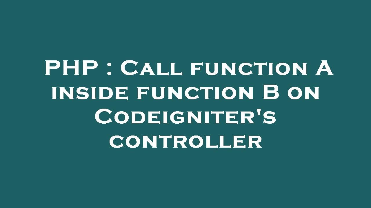 PHP : Call function A inside function B on Codeigniter's controller