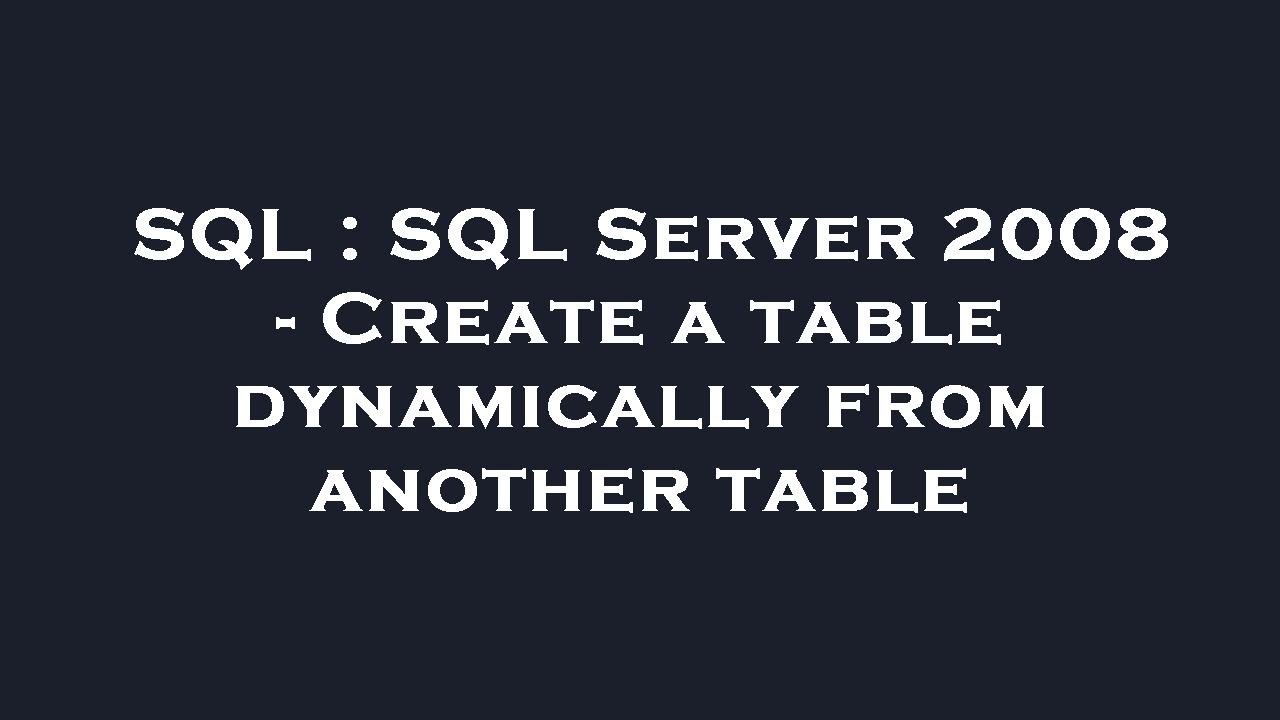 SQL : SQL Server 2008 - Create a table dynamically from another table