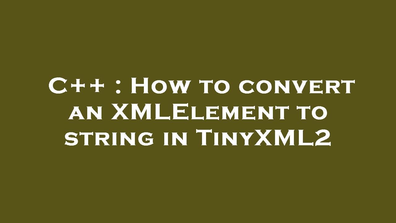 C++ : How to convert an XMLElement to string in TinyXML2