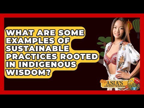 What Are Some Examples of Sustainable Practices Rooted in Indigenous Wisdom? - Asia's Ancient Wisdom