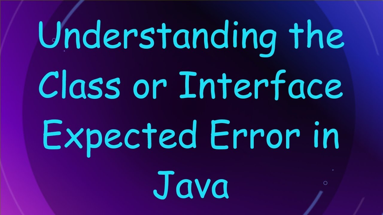 Understanding the Class or Interface Expected Error in Java