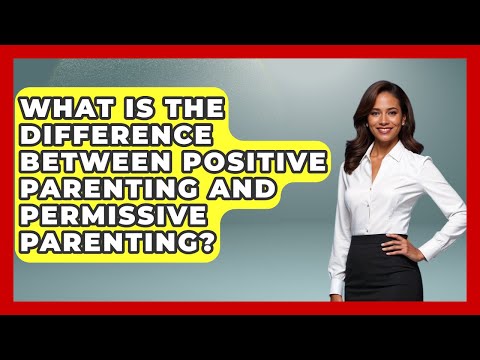 What Is The Difference Between Positive Parenting And Permissive Parenting? - Child Welfare Network