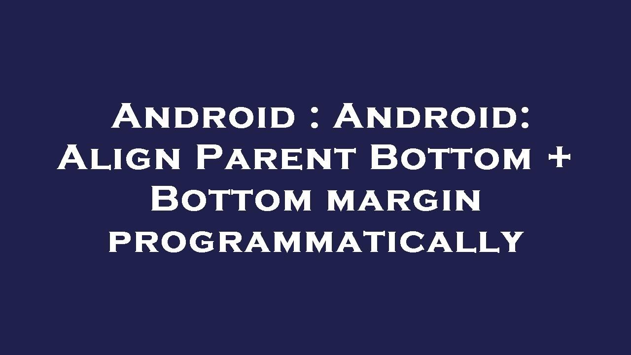 Android : Android: Align Parent Bottom + Bottom margin programmatically