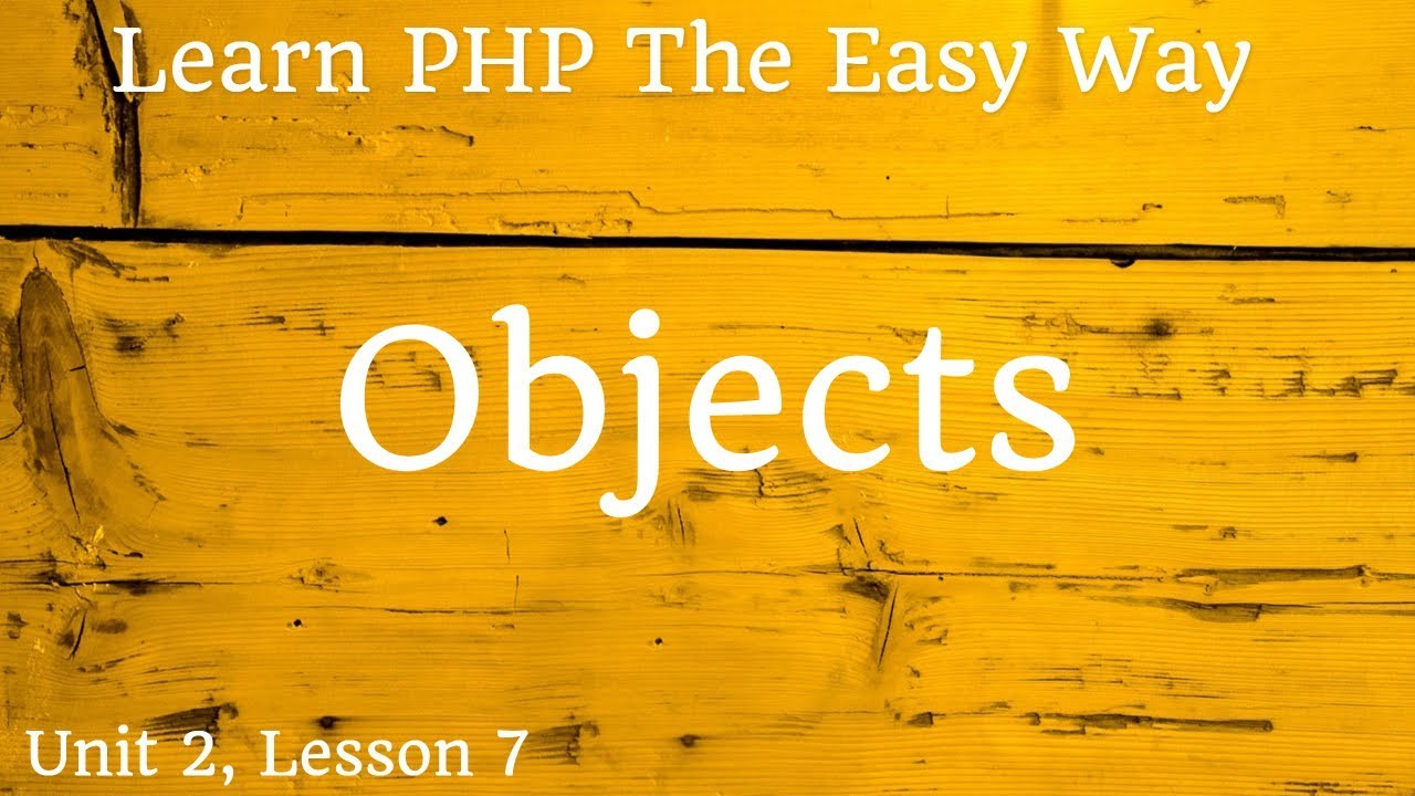 Learn PHP  - Objects - Unit 2, Lesson 7