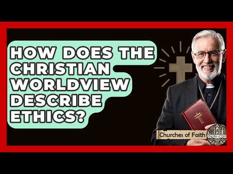 How Does The Christian Worldview Describe Ethics? - Churches Of Faith