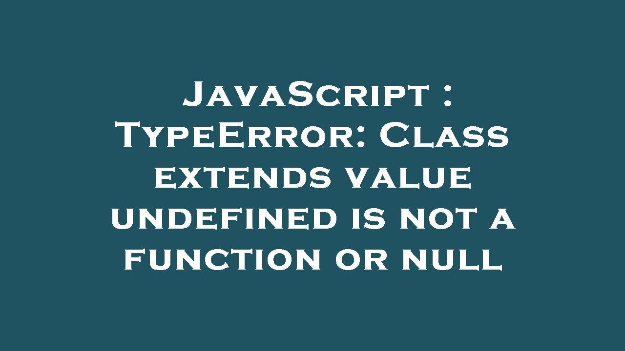JavaScript : TypeError: Class extends value undefined is not a function or null