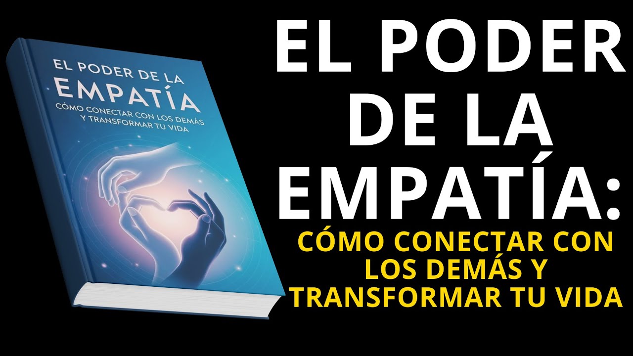 El Poder de la Empatía: Cómo Conectar con los Demás y Transformar tu Vida