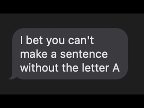 "I bet you can't make a sentence without the letter A"