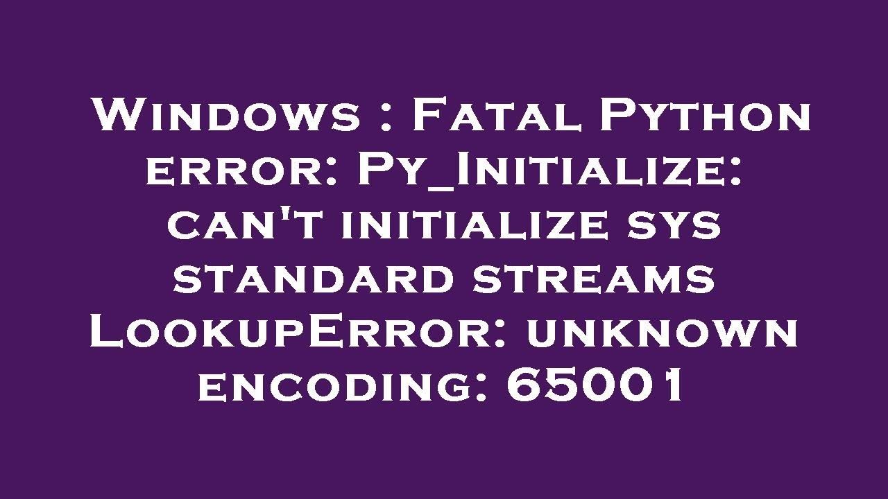 Windows : Fatal Python error: Py_Initialize: can't initialize sys standard streams LookupError: unkn