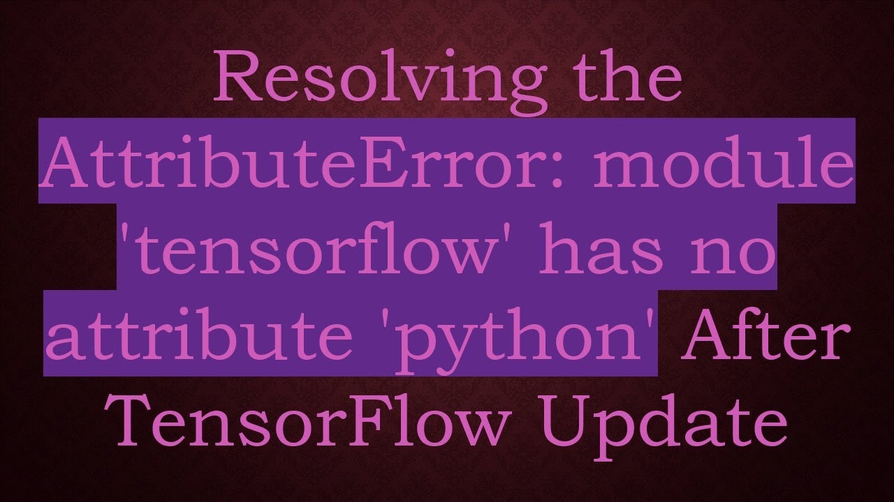 Resolving the AttributeError: module 'tensorflow' has no attribute 'python' After TensorFlow Update