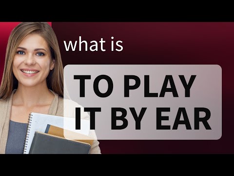 Understanding the Phrase "To Play It by Ear"
