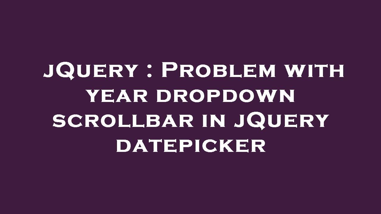 jQuery : Problem with year dropdown scrollbar in jQuery datepicker