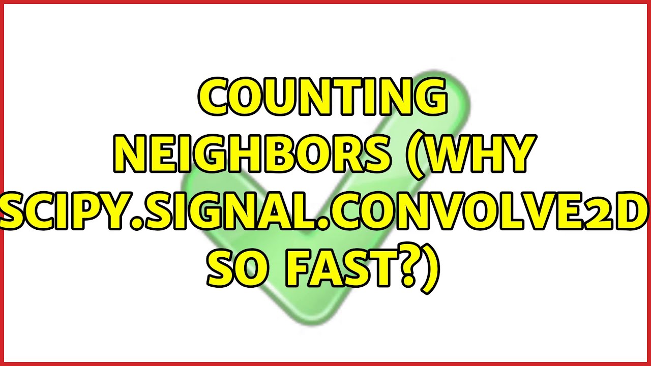 Counting Neighbors (Why scipy.signal.convolve2D so fast?) (2 Solutions!!)