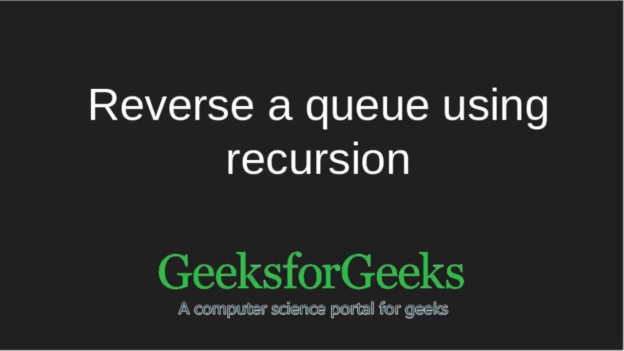 Reversing a queue using recursion | GeeksforGeeks
