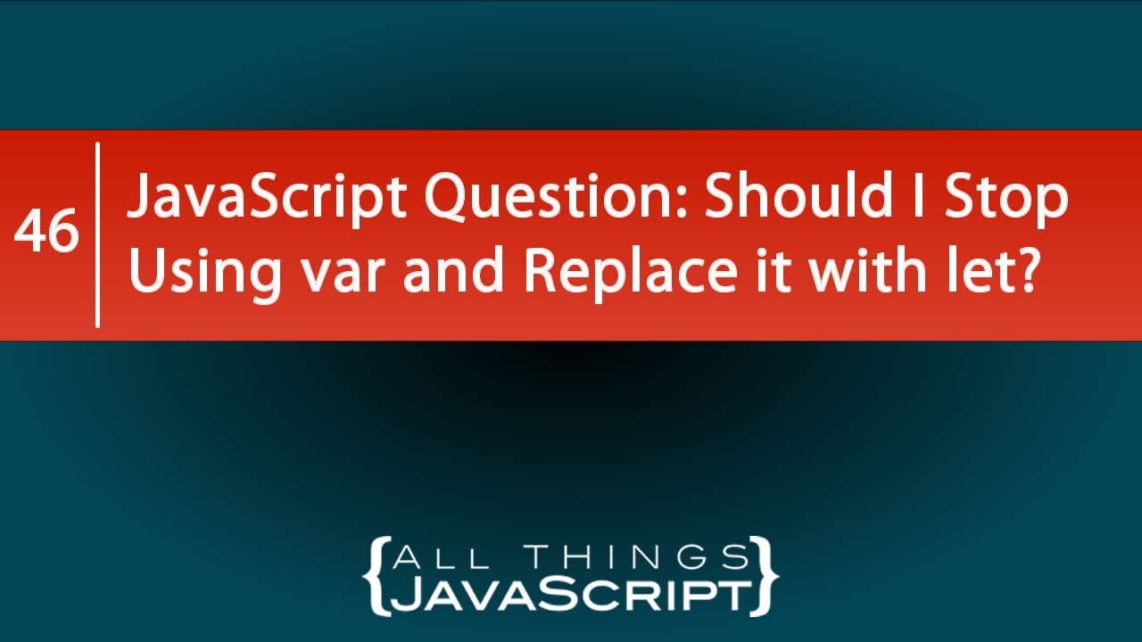 JavaScript Question: Should I Stop Using var and Replace it with let?