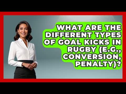 What Are The Different Types Of Goal Kicks In Rugby (e.g., Conversion, Penalty)? - The Rugby Pros