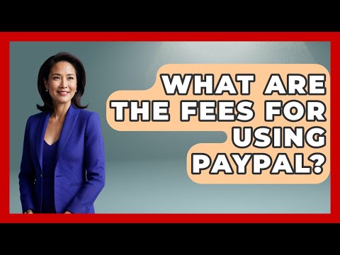 What Are The Fees For Using PayPal? - Your Guide to Budgeting