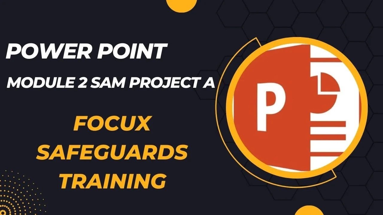 PowerPoint Module 2 SAM Project A: Focux Safeguards Training