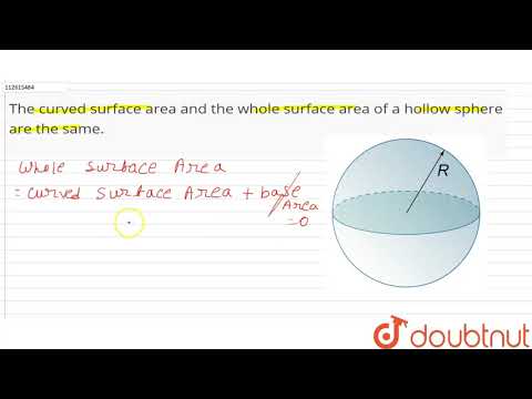 The curved surface area and the whole surface area of a hollow sphere are the same.