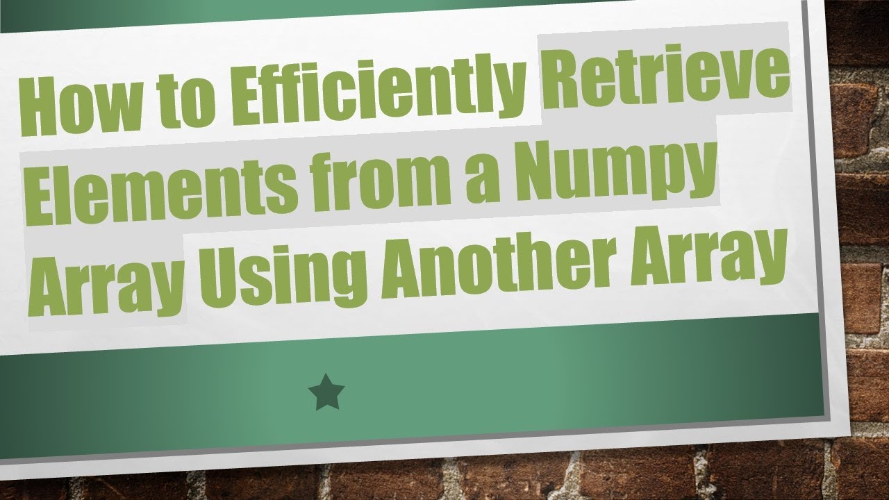 How to Efficiently Retrieve Elements from a Numpy Array Using Another Array