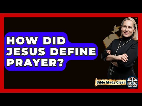 How Did Jesus Define Prayer? - BibleMadeClear.com