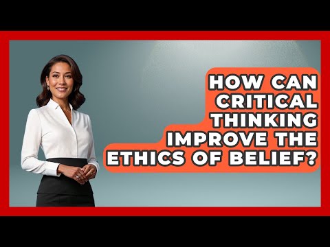 How Can Critical Thinking Improve The Ethics Of Belief? - The Ethical Compass