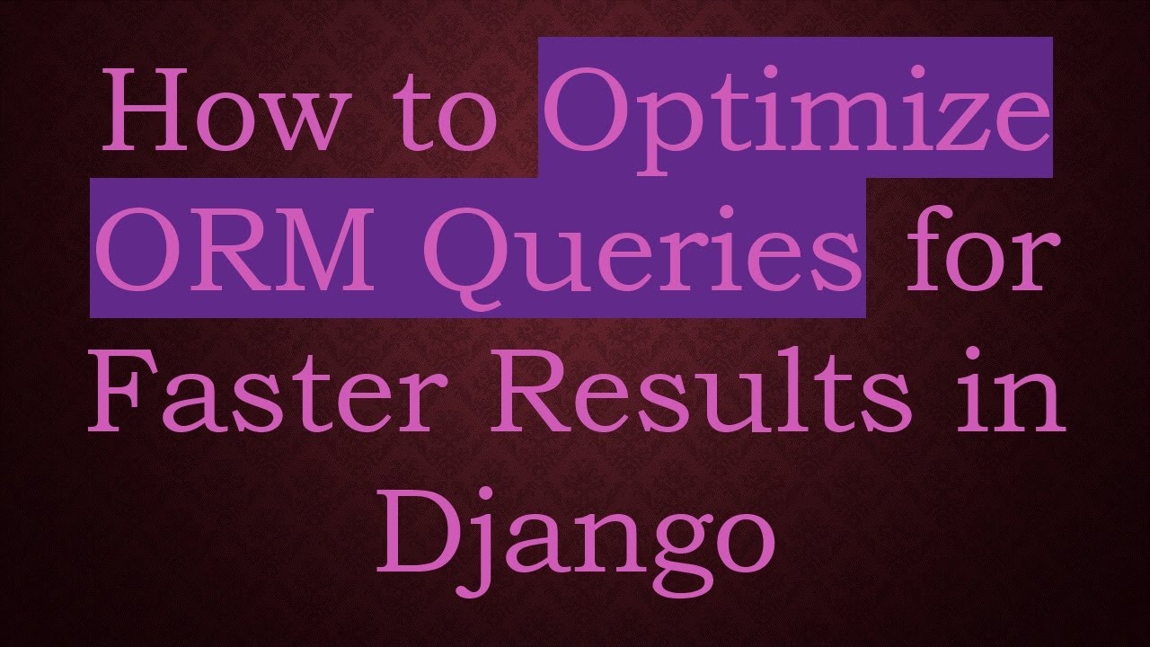 How to Optimize ORM Queries for Faster Results in Django