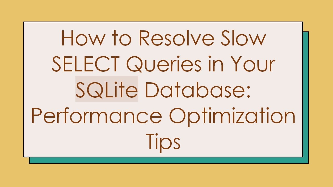 How to Resolve Slow SELECT Queries in Your SQLite Database: Performance Optimization Tips