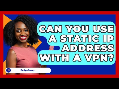 Can You Use A Static IP Address With A VPN? - Be App Savvy