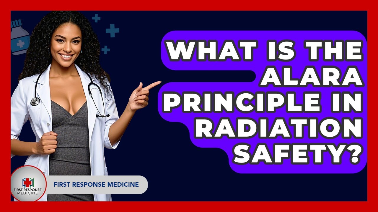 What Is The ALARA Principle In Radiation Safety? - First Response Medicine