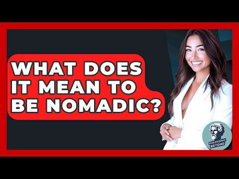What Does It Mean To Be Nomadic? - Philosophy Beyond