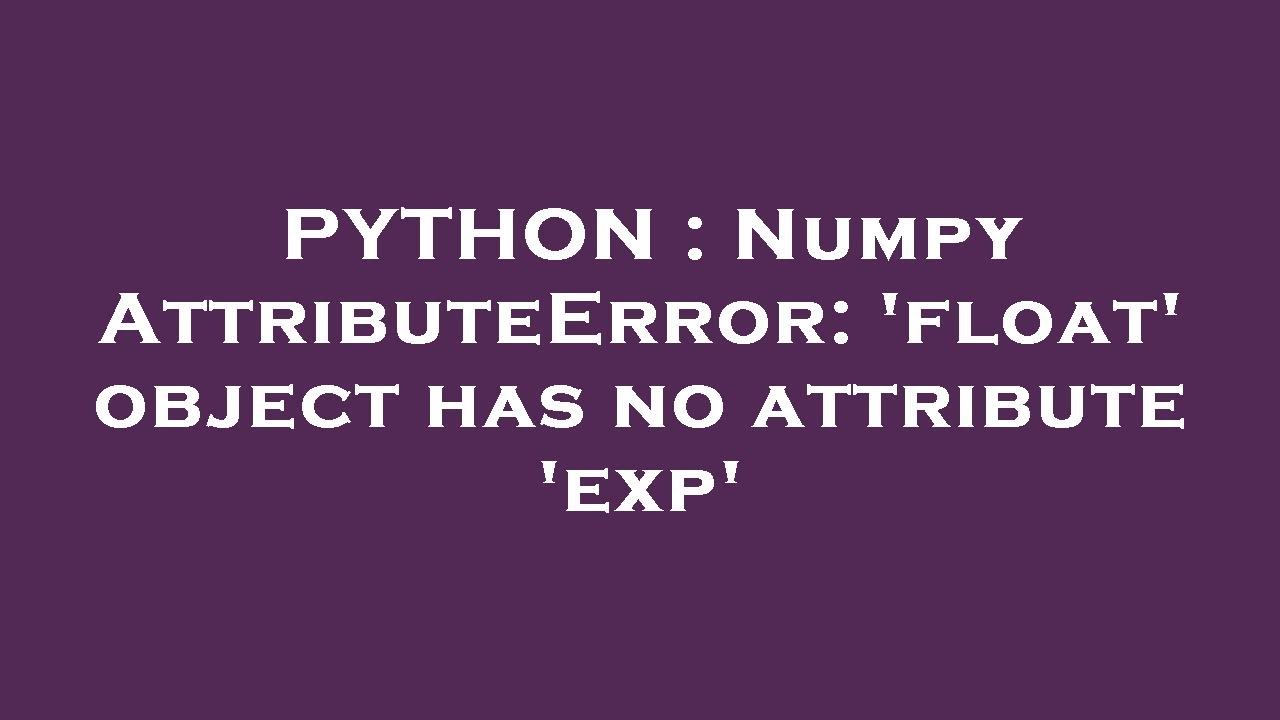 PYTHON : Numpy AttributeError: 'float' object has no attribute 'exp'