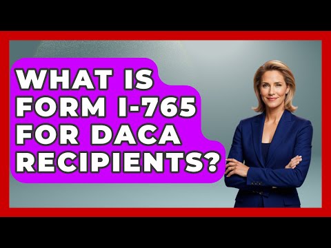 What Is Form I-765 For DACA Recipients? - US Citizenship Immigration Guide