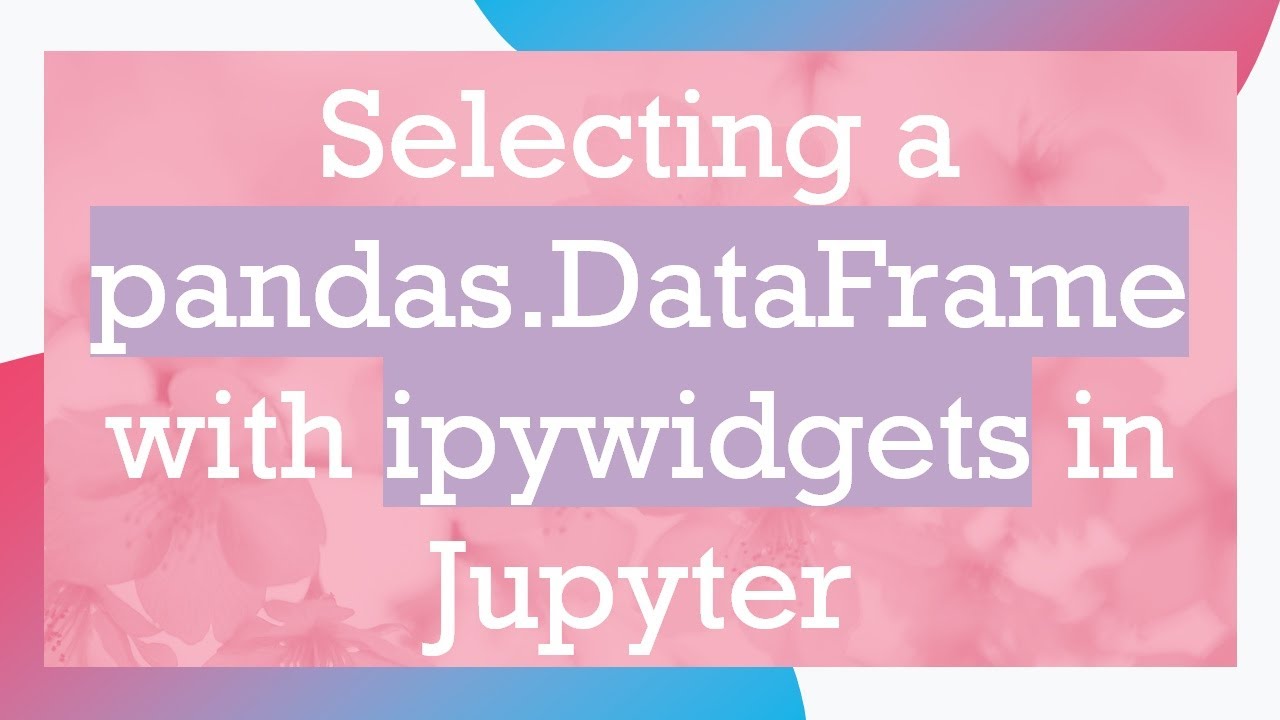 Selecting a pandas.DataFrame with ipywidgets in Jupyter