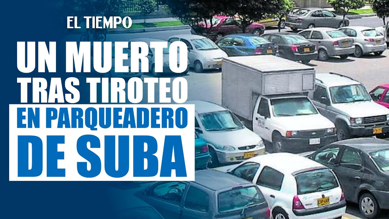 Shooting in Suba parking lot leaves one dead and three injured | El Tiempo