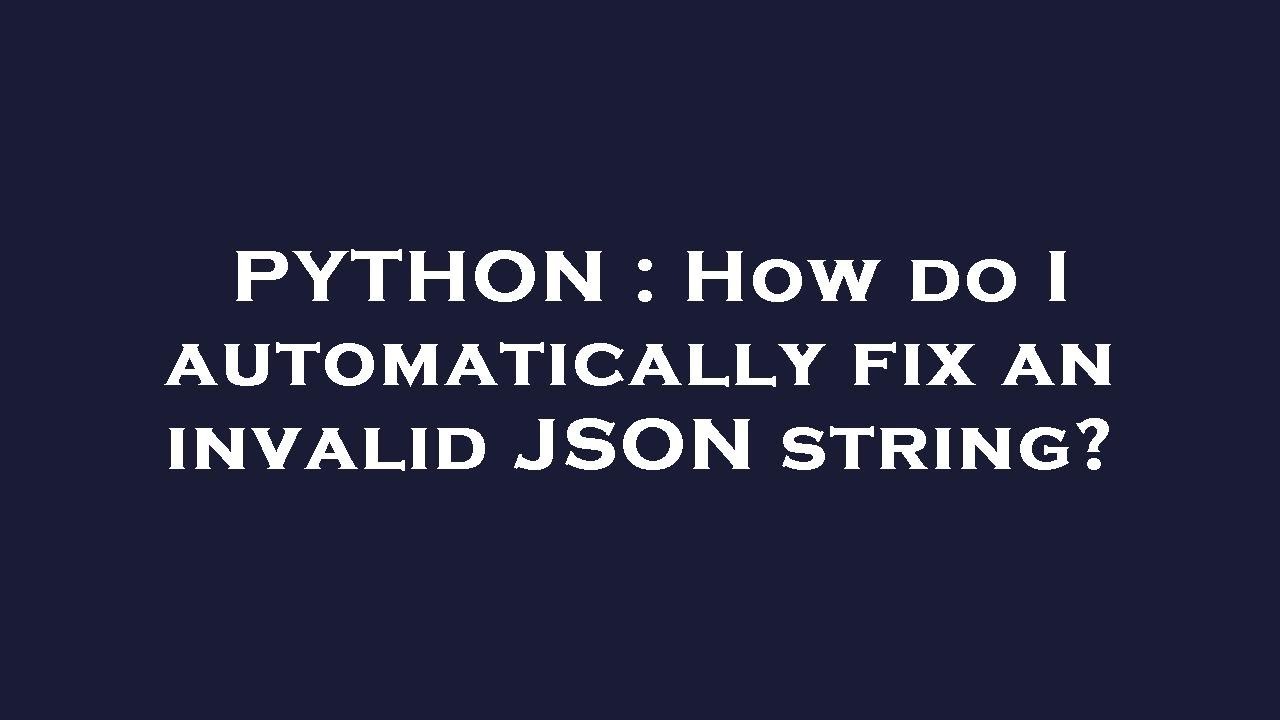 PYTHON : How do I automatically fix an invalid JSON string?