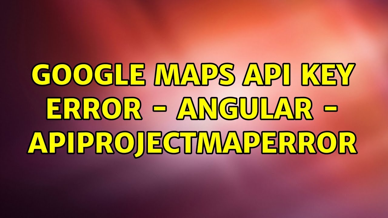 Google maps API key error - Angular - ApiProjectMapError (2 Solutions!!)