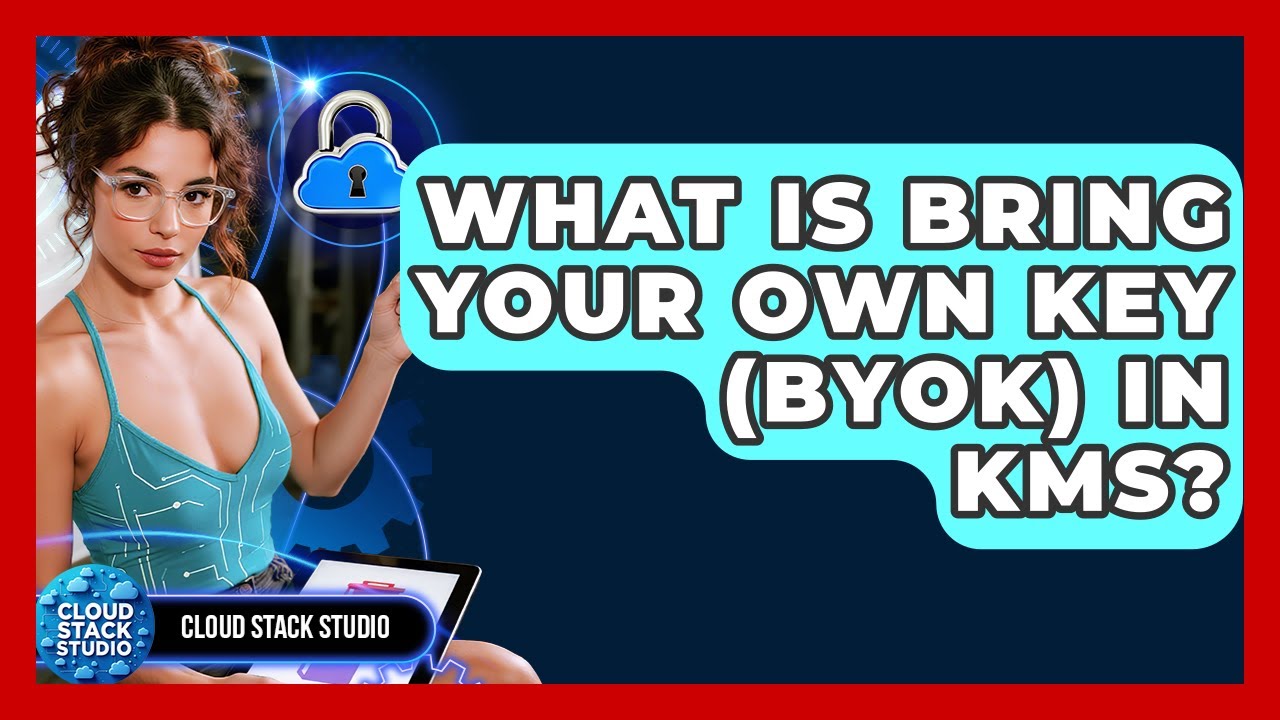 What Is Bring Your Own Key (BYOK) In KMS? - Cloud Stack Studio