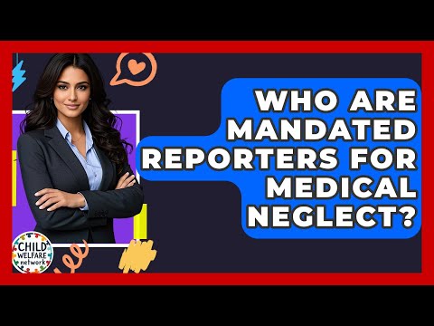 Who Are Mandated Reporters For Medical Neglect? - Child Welfare Network