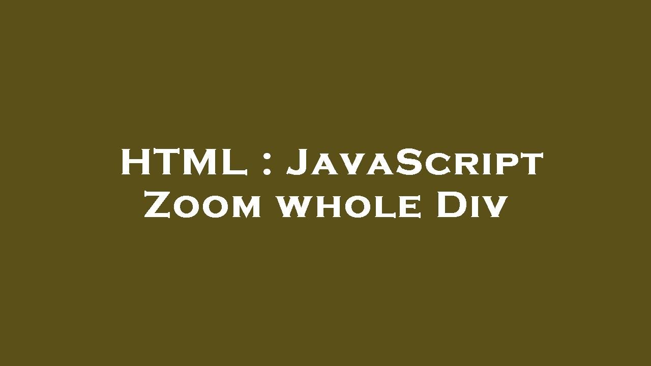 HTML : JavaScript Zoom whole Div