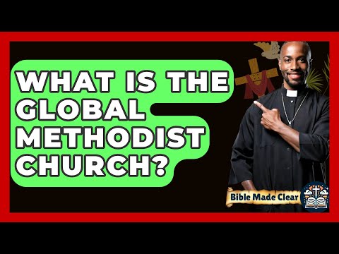 What Is The Global Methodist Church? - BibleMadeClear.com