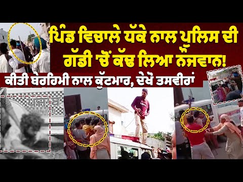 ਪਿੰਡ ਵਿਚਾਲੇ ਧੱਕੇ ਨਾਲ ਪੁਲਿਸ ਦੀ ਗੱਡੀ ’ਚੋਂ ਕੱਢ ਲਿਆ ਨੌਜਵਾਨ,ਕੀਤੀ ਬੇਰਹਿਮੀ ਨਾਲ ਕੁੱਟਮਾਰ, ਹੋ ਗਿਆ ਵੱਡਾ ਬਵਾਲ