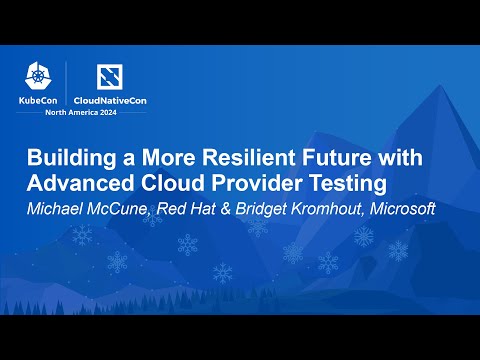 Building a More Resilient Future with Advanced Cloud Provider Testing - M. McCune, B. Kromhout