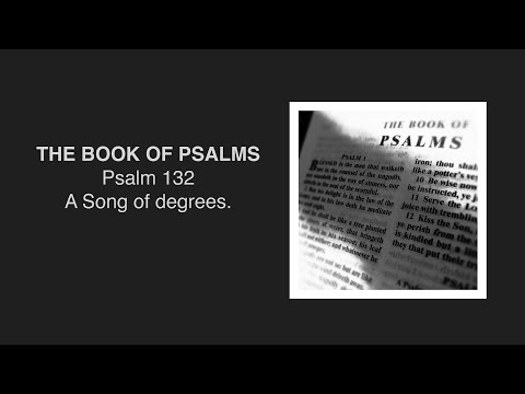THE BOOK OF PSALMS: Psalm 132 ~ A Song of degrees.