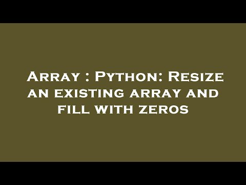 Array : Python: Resize an existing array and fill with zeros