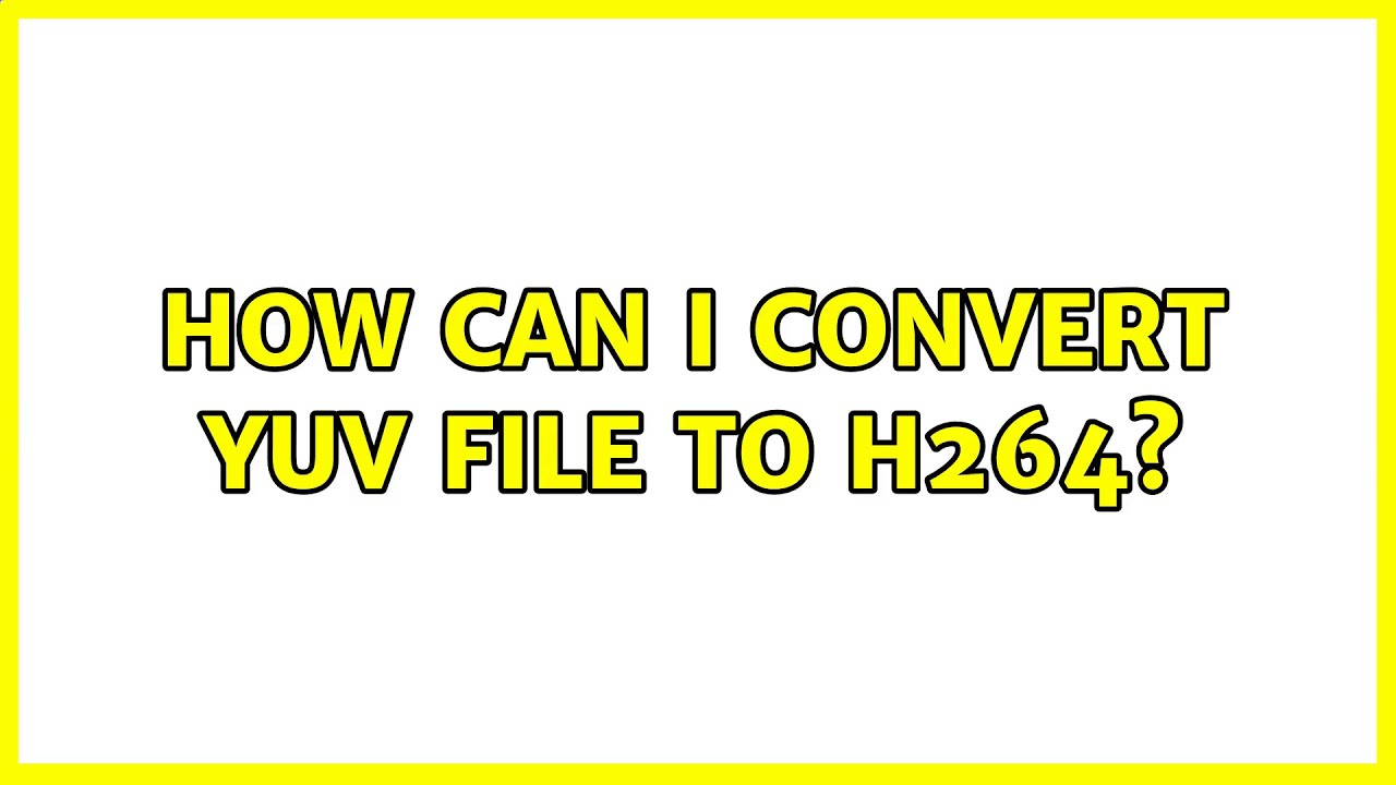 How can I convert yuv file to h264? (2 Solutions!!)